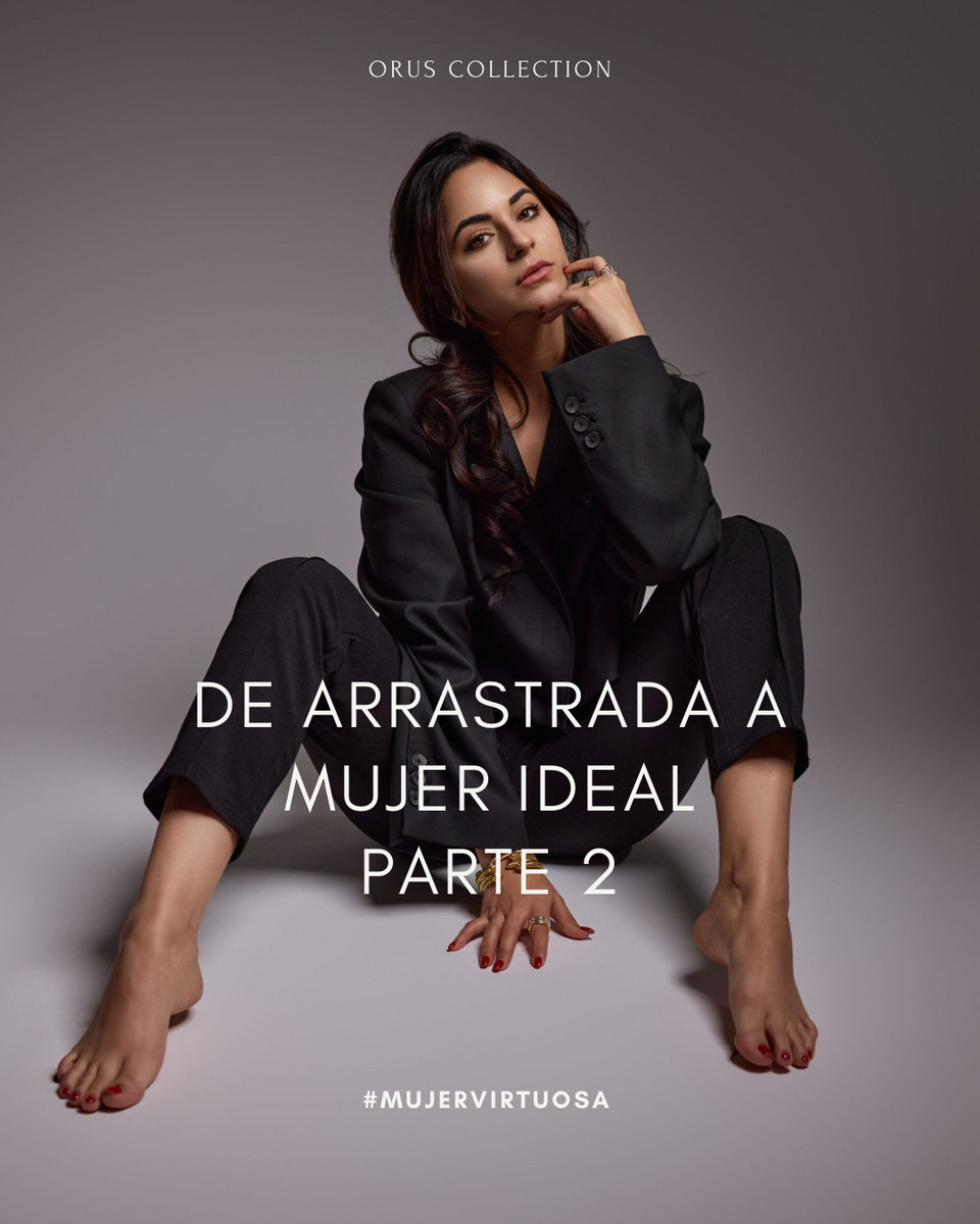 De Arrastrada a Mujer Ideal: Parte 2 – Orus Collection